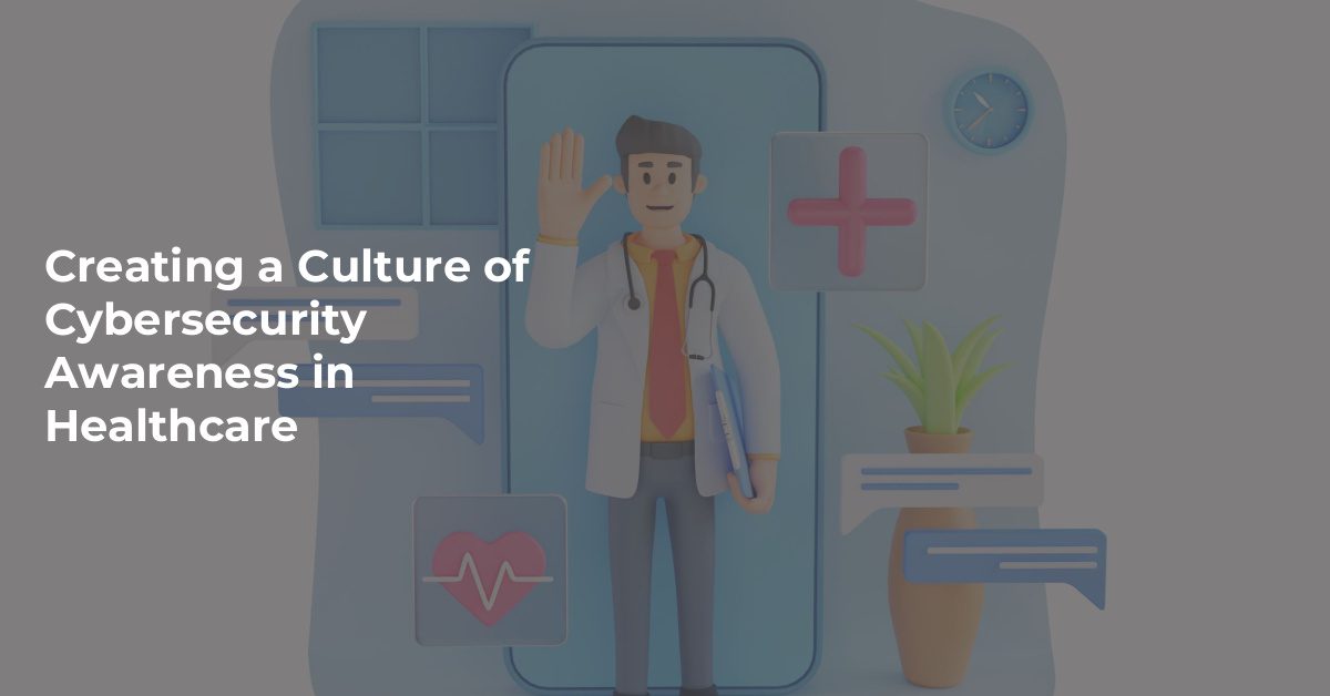 Creating a Culture of Cybersecurity Awareness in Healthcare